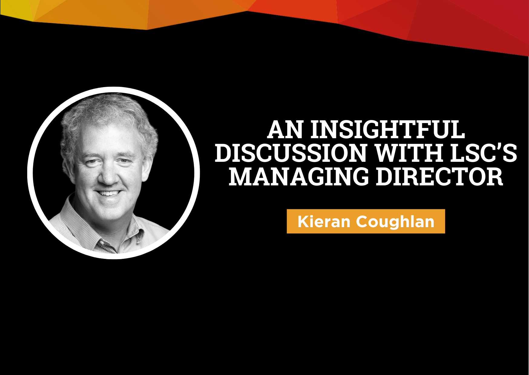 An Insightful Discussion LSC's Kieran Coughlan – Projects, Investment ...